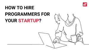 Hire Programmers for a Startup: A Detailed Guide on How to Hire